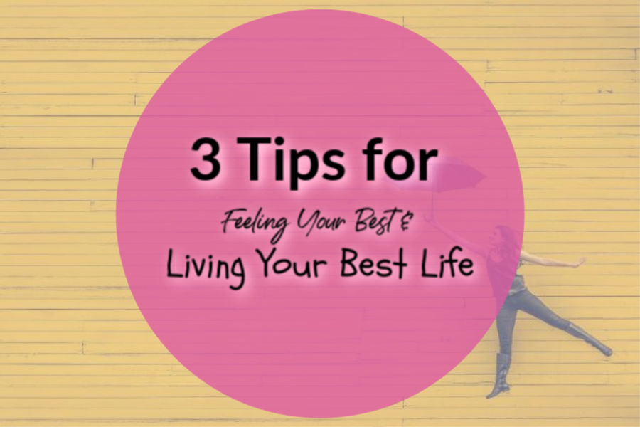 3 Tips for Feeling Your Best & Living Your Best Life ...
