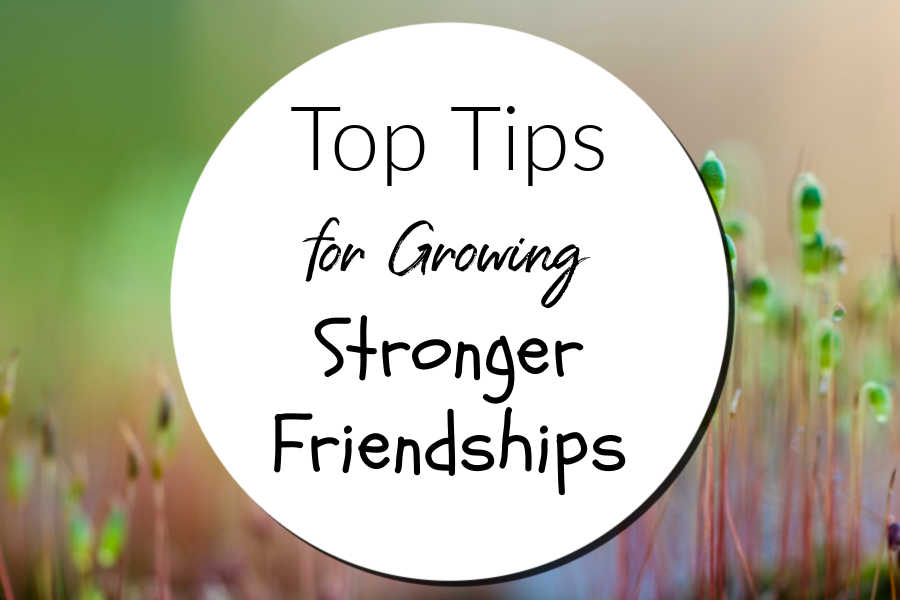 Top Tips For Growing Stronger Friendships - SimpleStepsForLivingLife