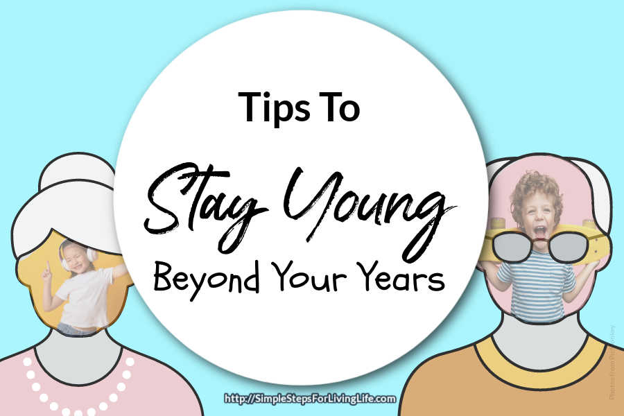 Tips To Stay Young Beyond Your Years - SimpleStepsForLivingLife