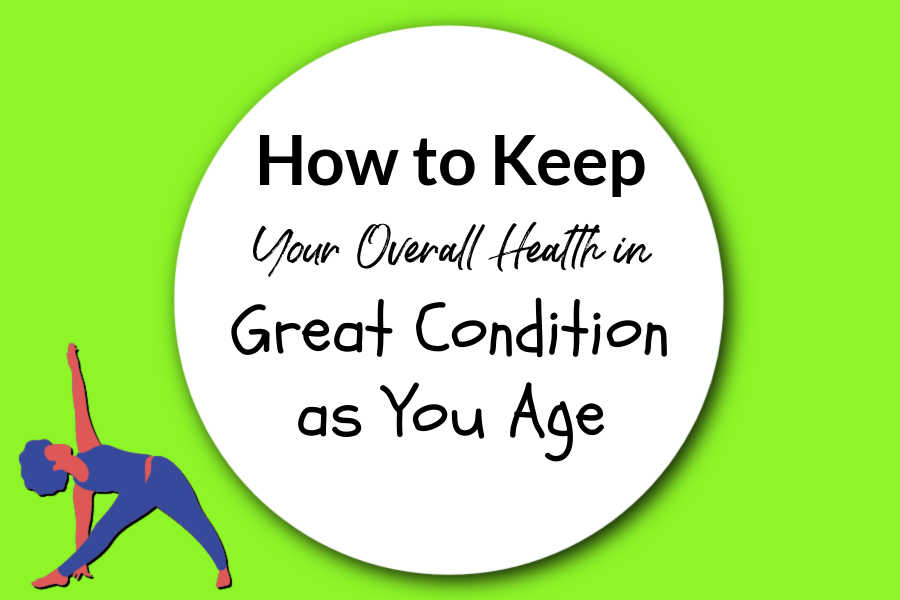 How to Keep Your Overall Health in Great Condition as You Age ...