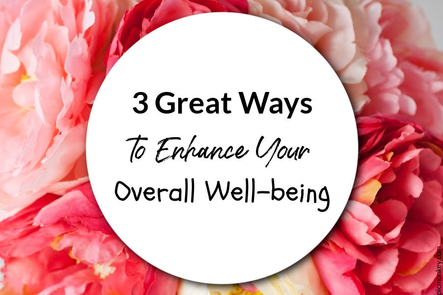 3 Great Ways to Enhance your Overall Well-being - SimpleStepsForLivingLife
